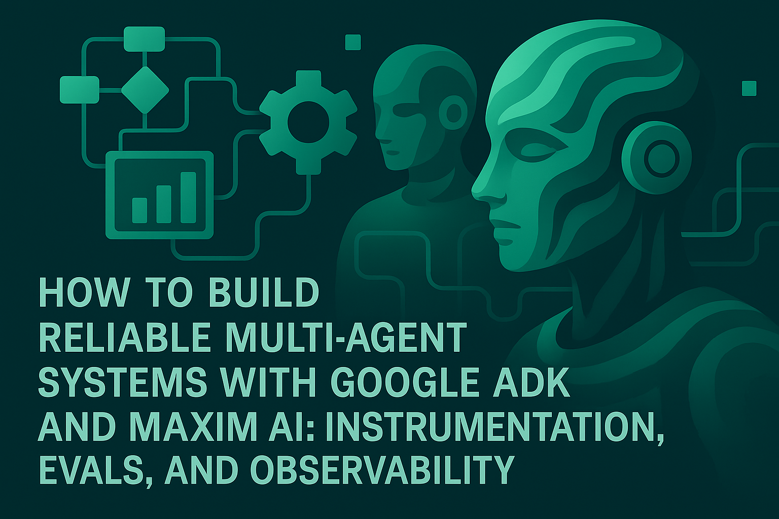 How to Build Reliable Multi-Agent Systems with Google ADK and Maxim AI ...